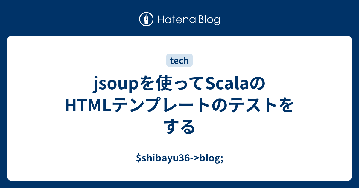 jsoupを使ってScalaのHTMLテンプレートのテストをする - $shibayu36->blog;