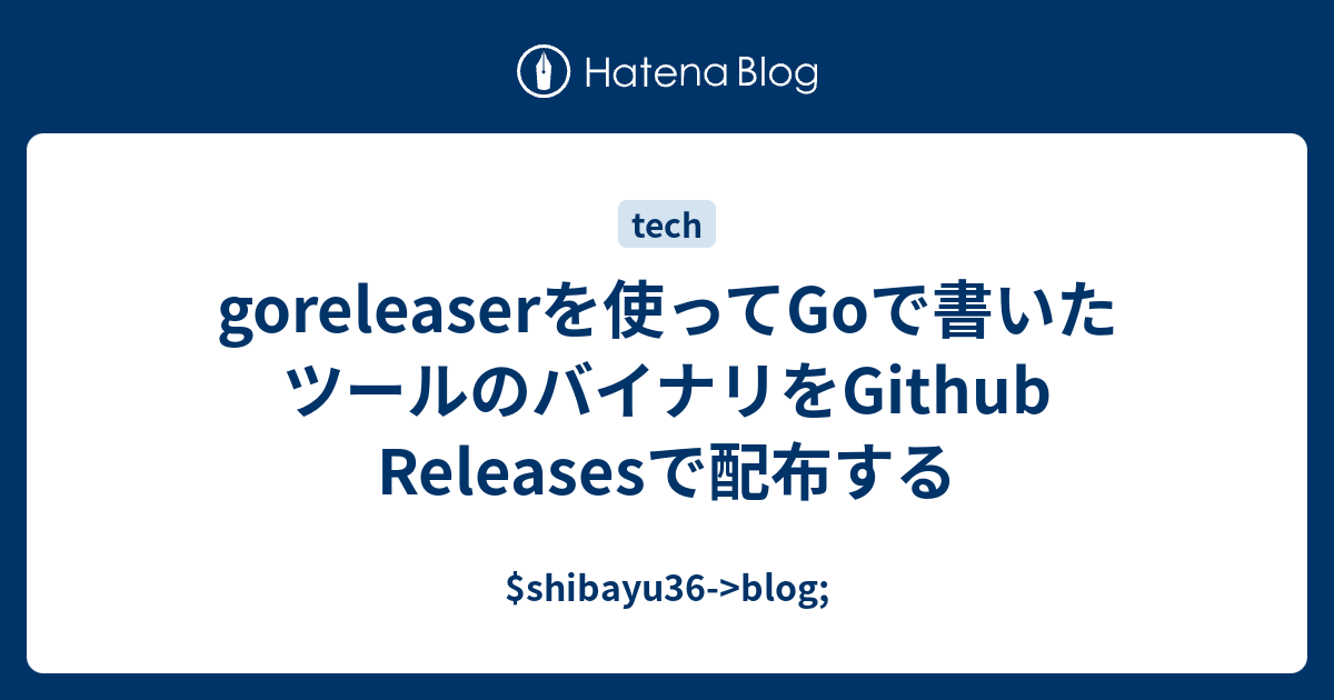 goreleaserを使ってGoで書いたツールのバイナリをGithub Releasesで配布する - $shibayu36->blog;
