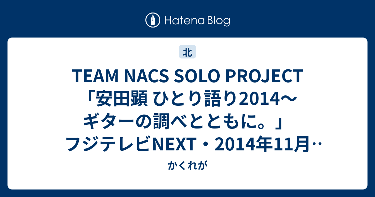 TEAM NACS SOLO PROJECT「安田顕 ひとり語り2014〜ギターの調べとともに。」 フジテレビNEXT・2014年11月20日 - かくれが