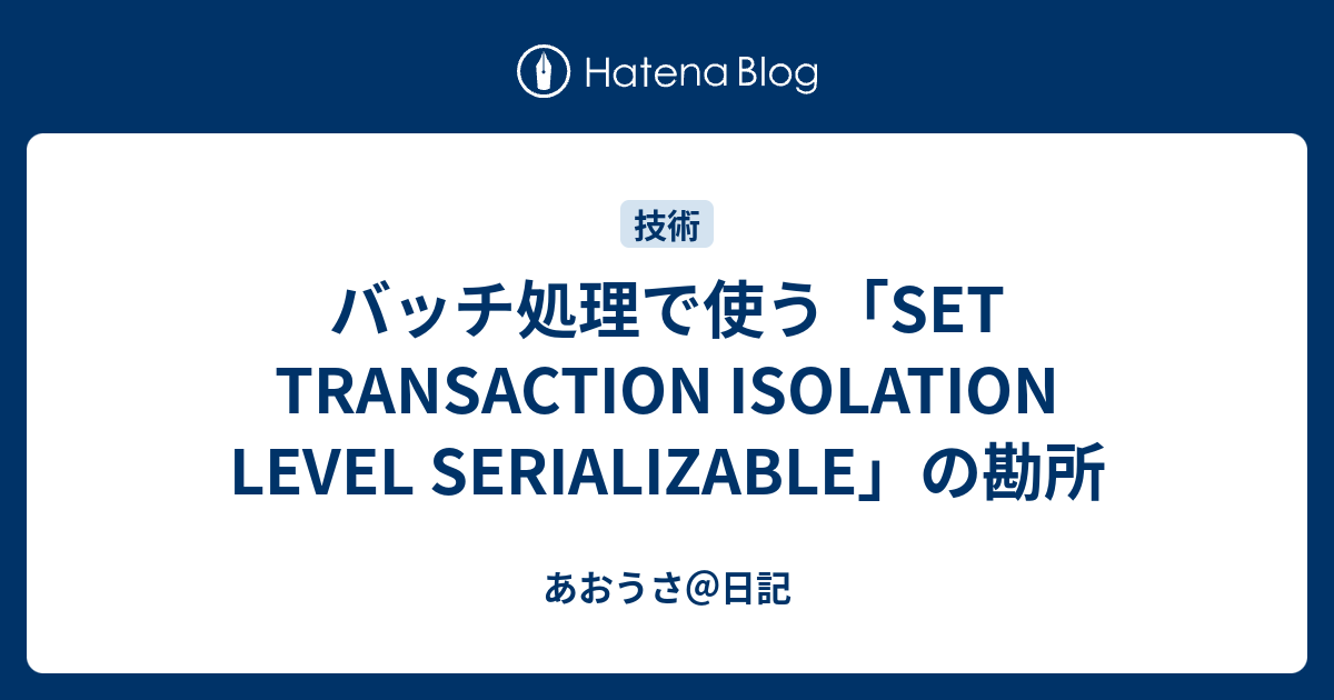 バッチ処理で使う「SET TRANSACTION ISOLATION LEVEL SERIALIZABLE」の勘所 - あおうさ＠日記