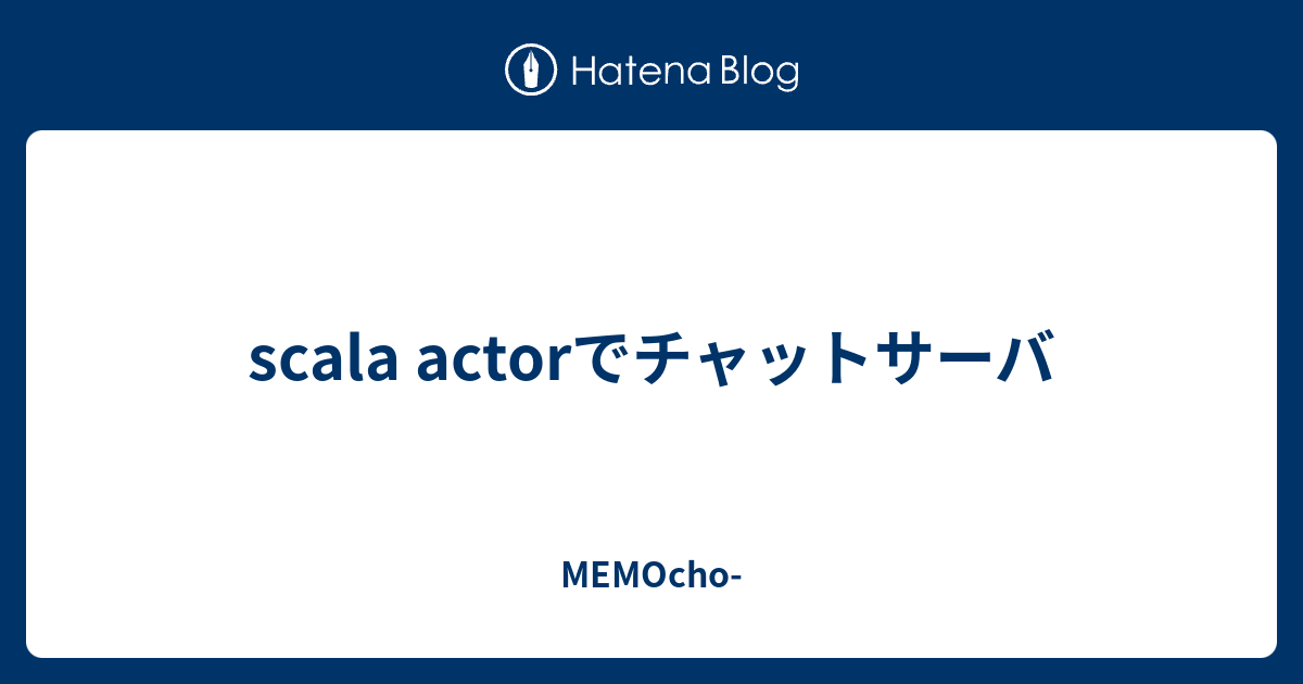 scala actorでチャットサーバ - MEMOcho-