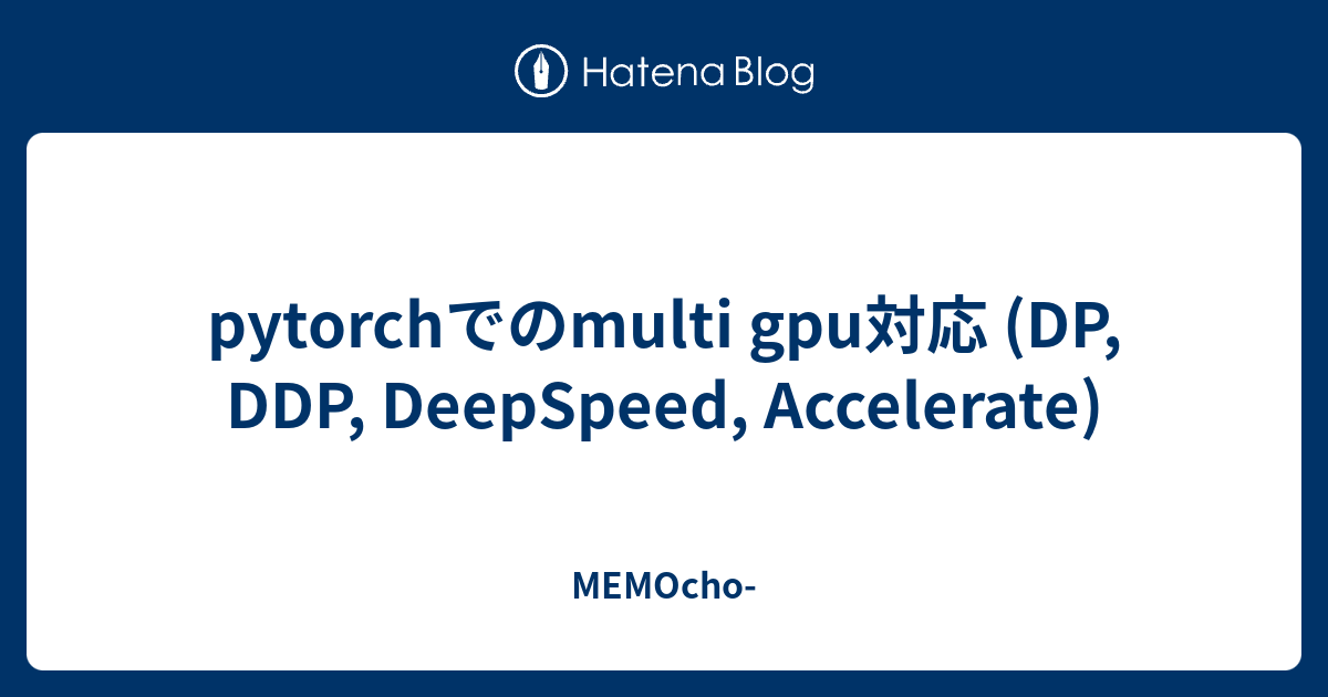 pytorchでのmulti gpu対応 (DP, DDP, DeepSpeed, Accelerate) - MEMOcho-