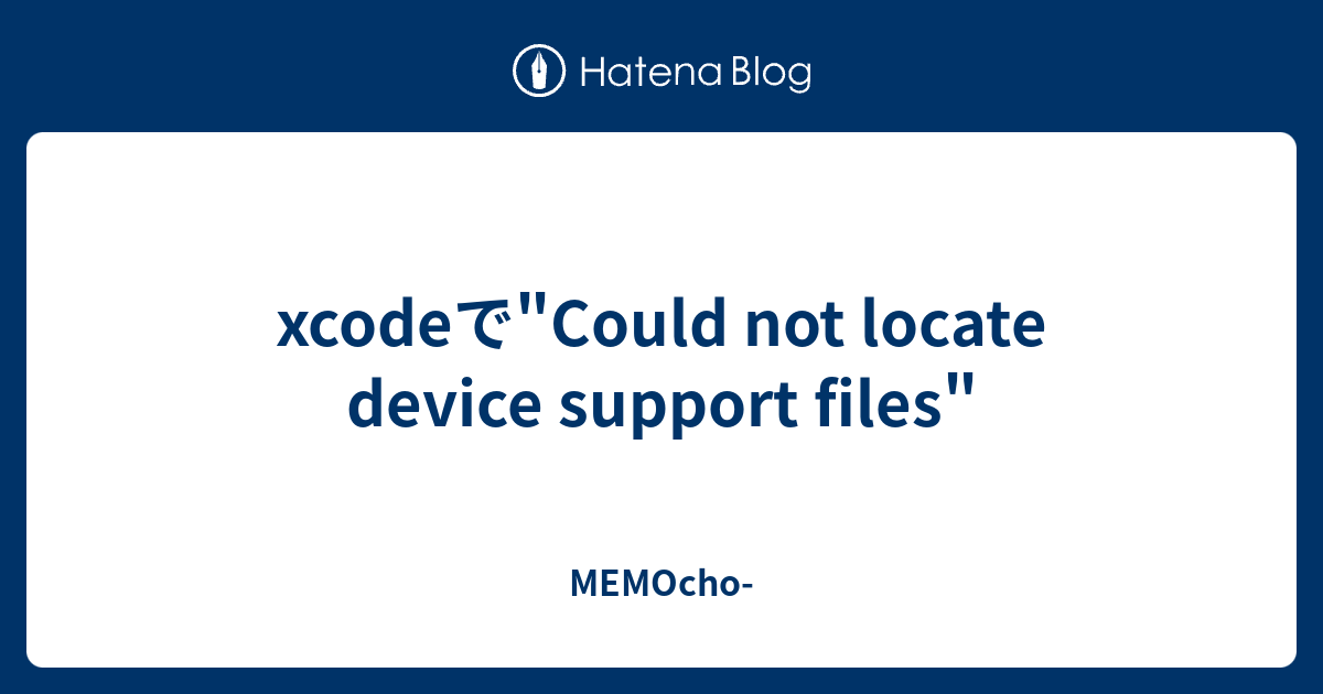 xcodeで"Could not locate device support files" - MEMOcho-