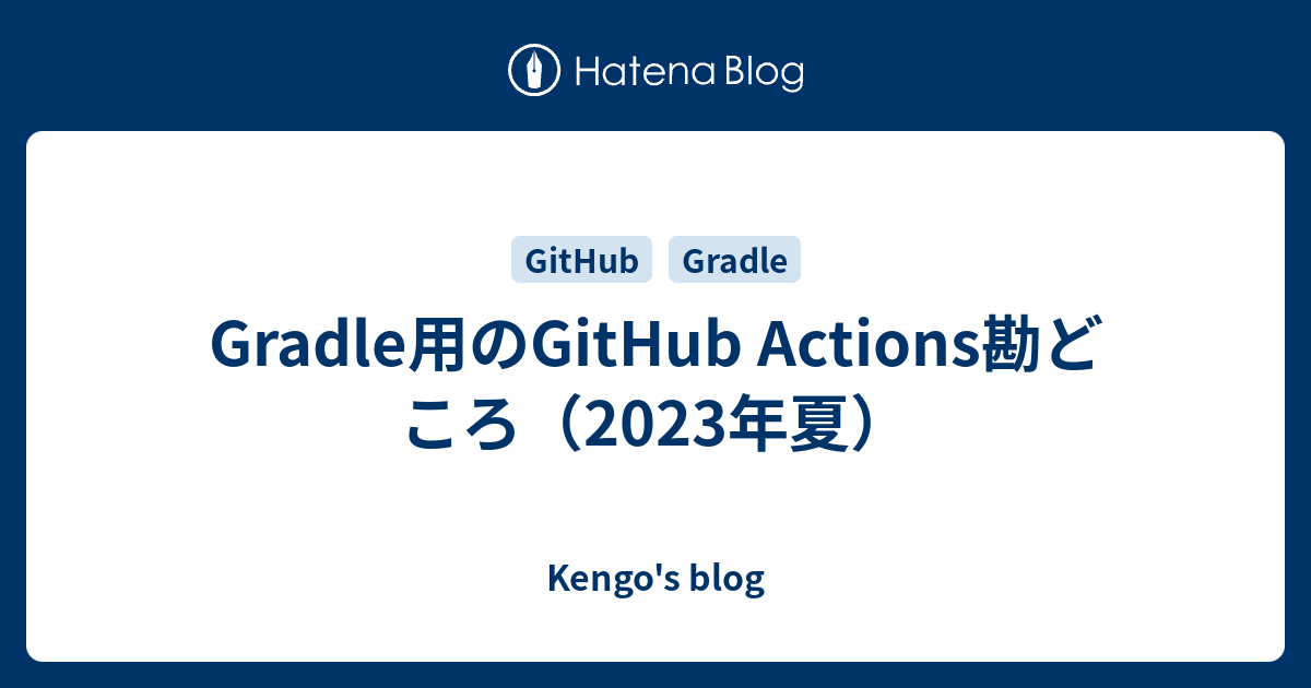 Gradle用のGitHub Actions勘どころ（2023年夏） - Kengo's blog