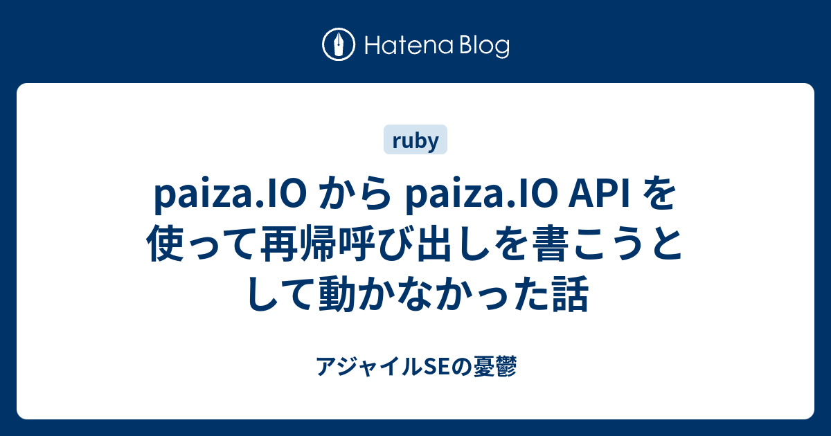 paiza.IO から paiza.IO API を使って再帰呼び出しを書こうとして動かなかった話 - アジャイルSEの憂鬱