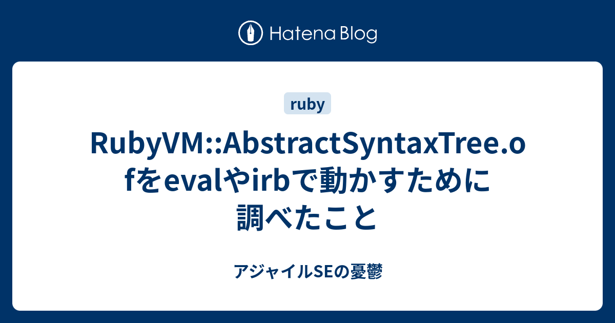 RubyVM::AbstractSyntaxTree.ofをevalやirbで動かすために調べたこと - アジャイルSEの憂鬱