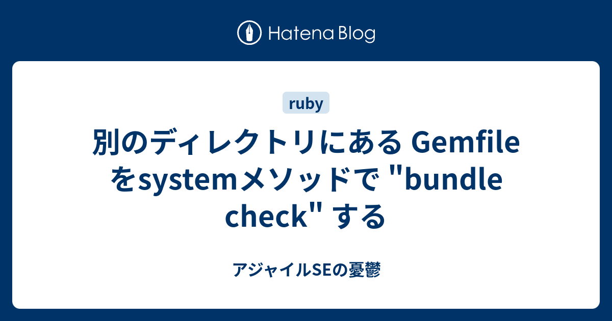 別のディレクトリにある Gemfile をsystemメソッドで "bundle check" する - アジャイルSEの憂鬱