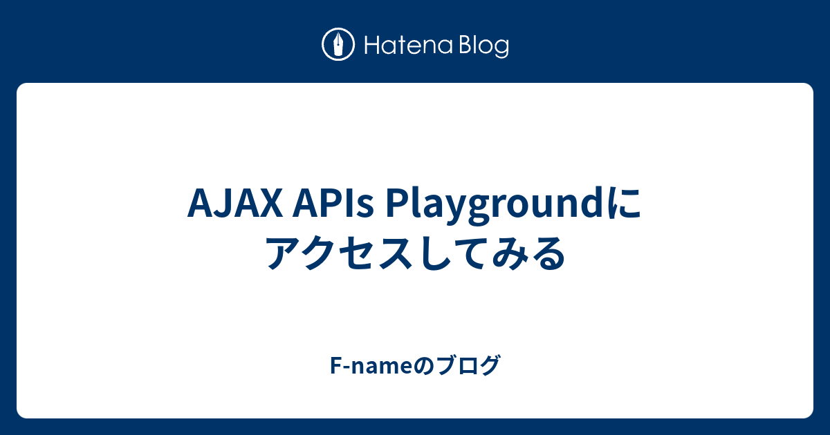 AJAX APIs Playgroundにアクセスしてみる - F-nameのブログ