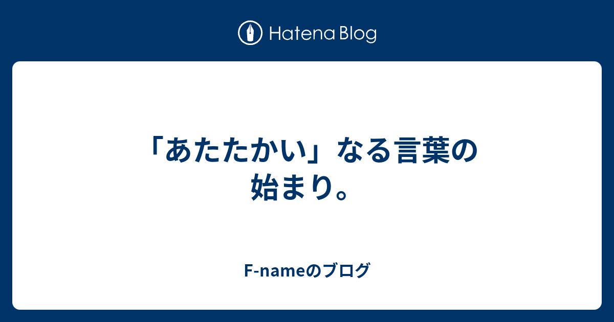 「あたたかい」なる言葉の始まり。 - F-nameのブログ