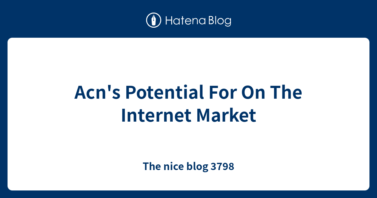 Acn's Potential For On The Internet Market - The nice blog 3798