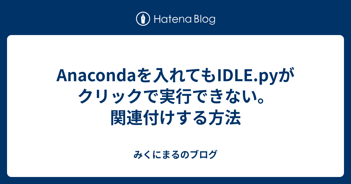 Anacondaを入れてもIDLE.pyがクリックで実行できない。関連付けする方法 - みくにまるのブログ