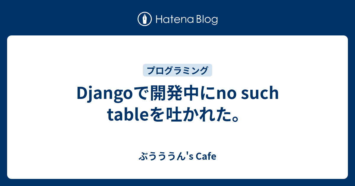 Djangoで開発中にno such tableを吐かれた。 - ぶうううん's Cafe