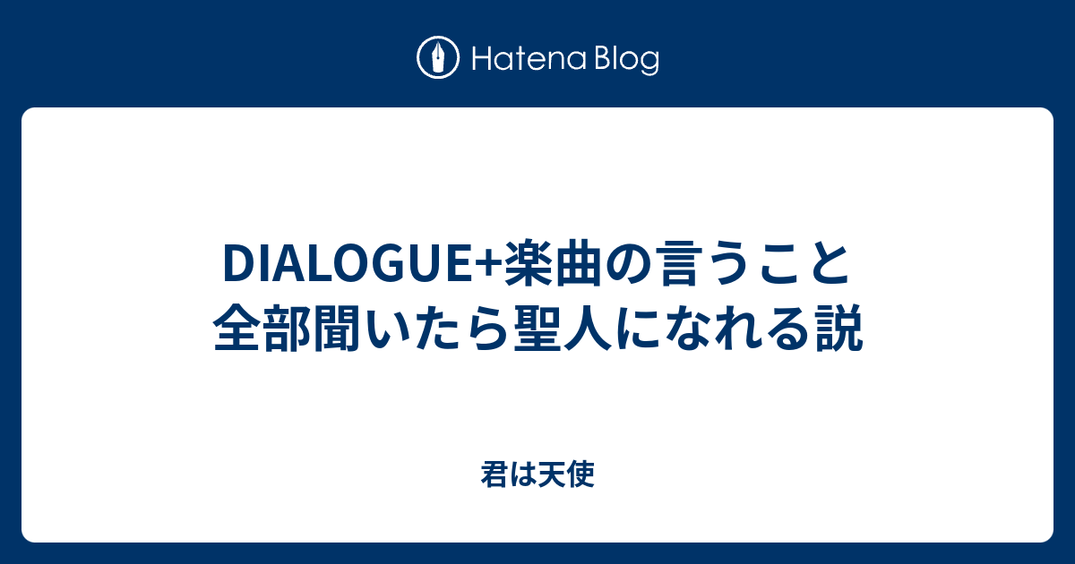 DIALOGUE+楽曲の言うこと全部聞いたら聖人になれる説 - 君は天使