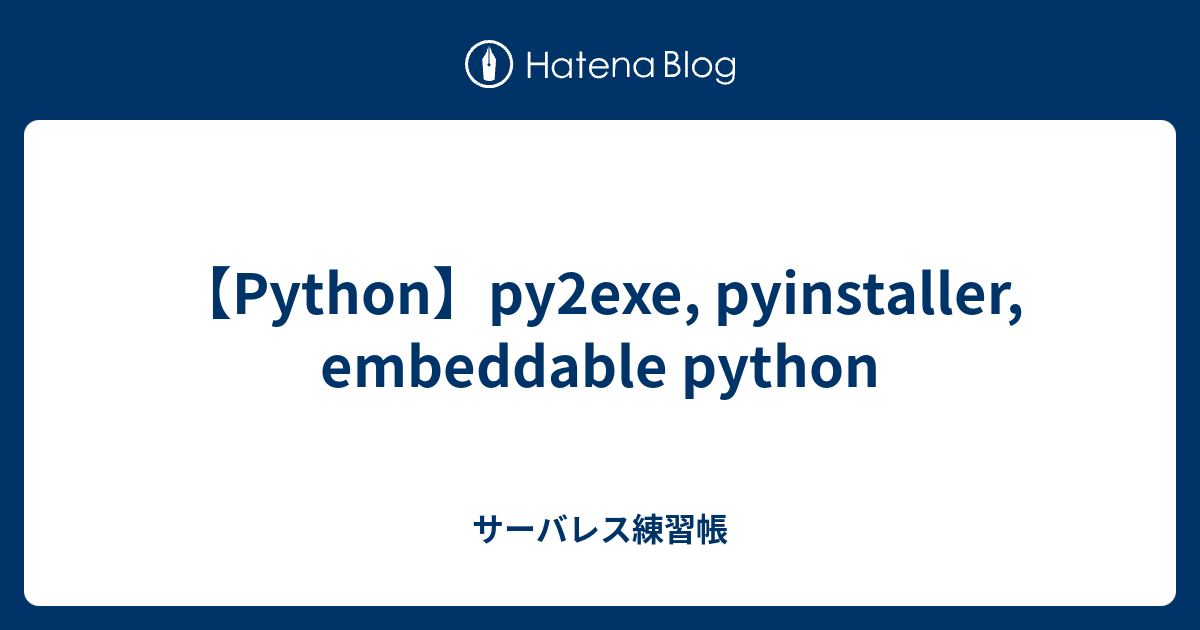 【Python】py2exe, pyinstaller, embeddable python - サーバレス練習帳