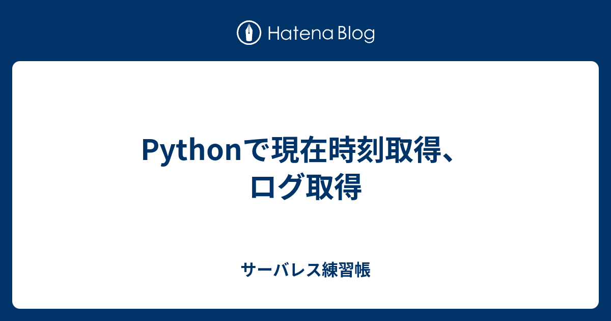 Pythonで現在時刻取得、ログ取得 - サーバレス練習帳