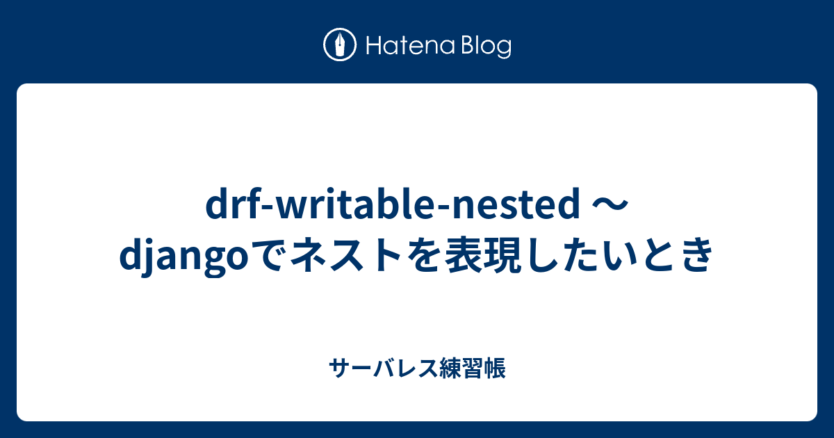 drf-writable-nested ～ djangoでネストを表現したいとき - サーバレス練習帳