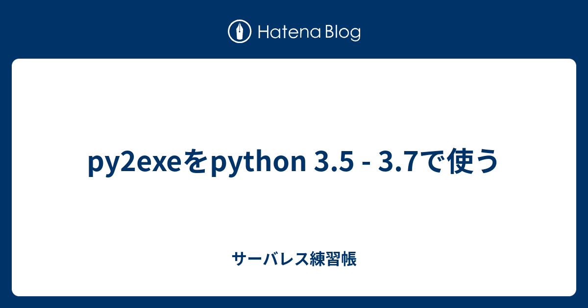 py2exeをpython 3.5 - 3.7で使う - サーバレス練習帳