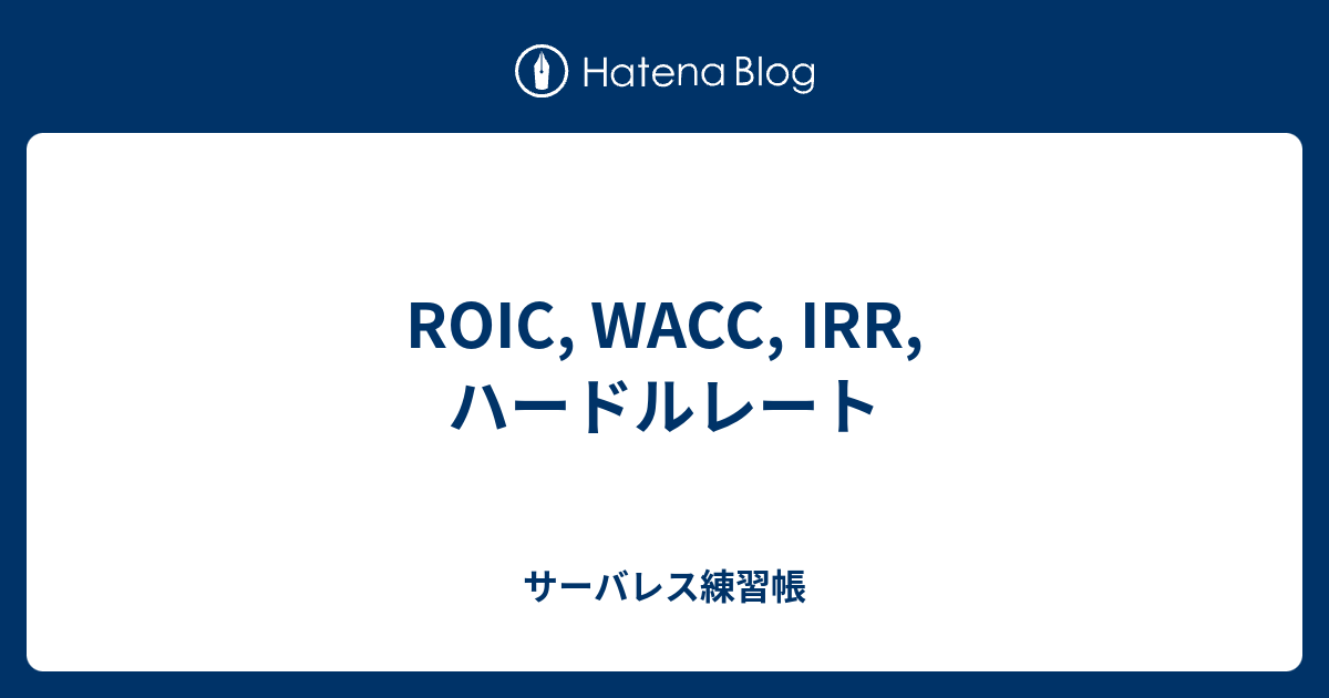 ROIC, WACC, IRR, ハードルレート - サーバレス練習帳