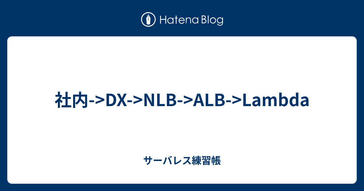 社内->DX->NLB->ALB->Lambda - サーバレス練習帳