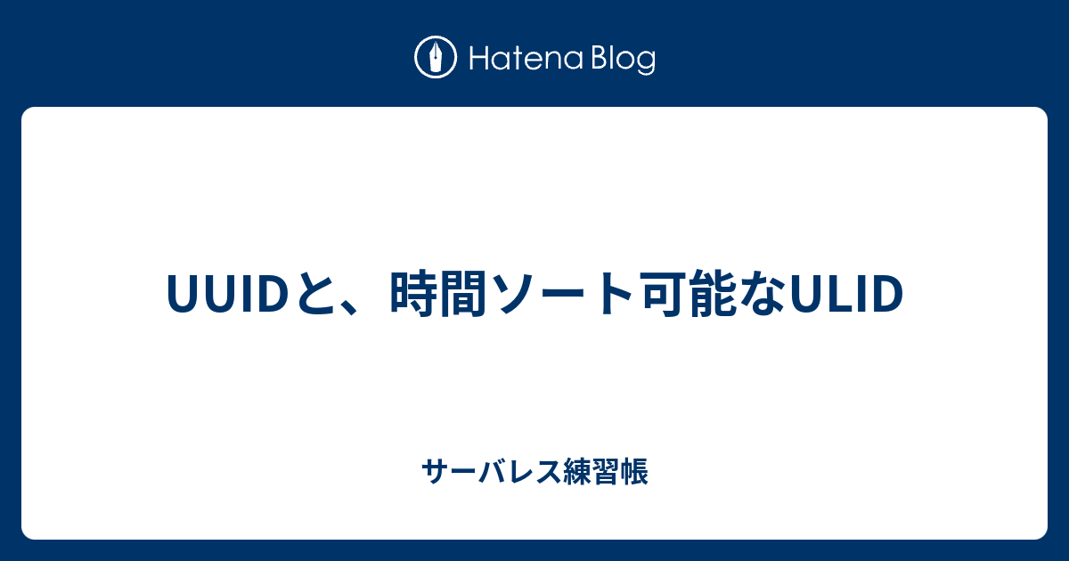 UUIDと、時間ソート可能なULID - サーバレス練習帳