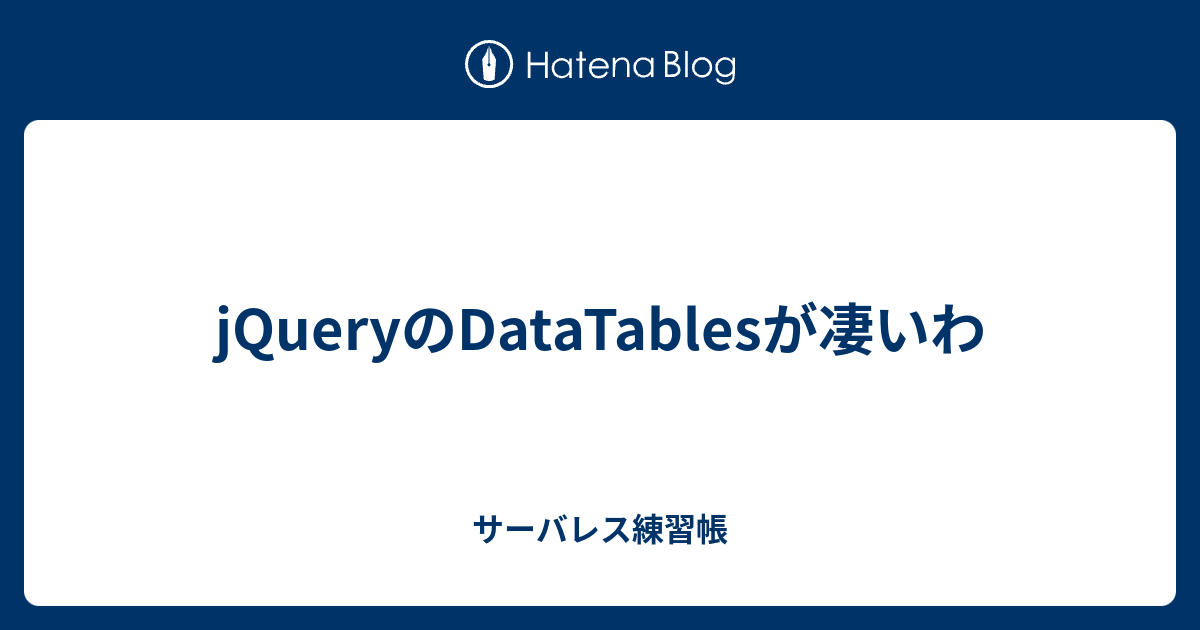 jQueryのDataTablesが凄いわ - サーバレス練習帳