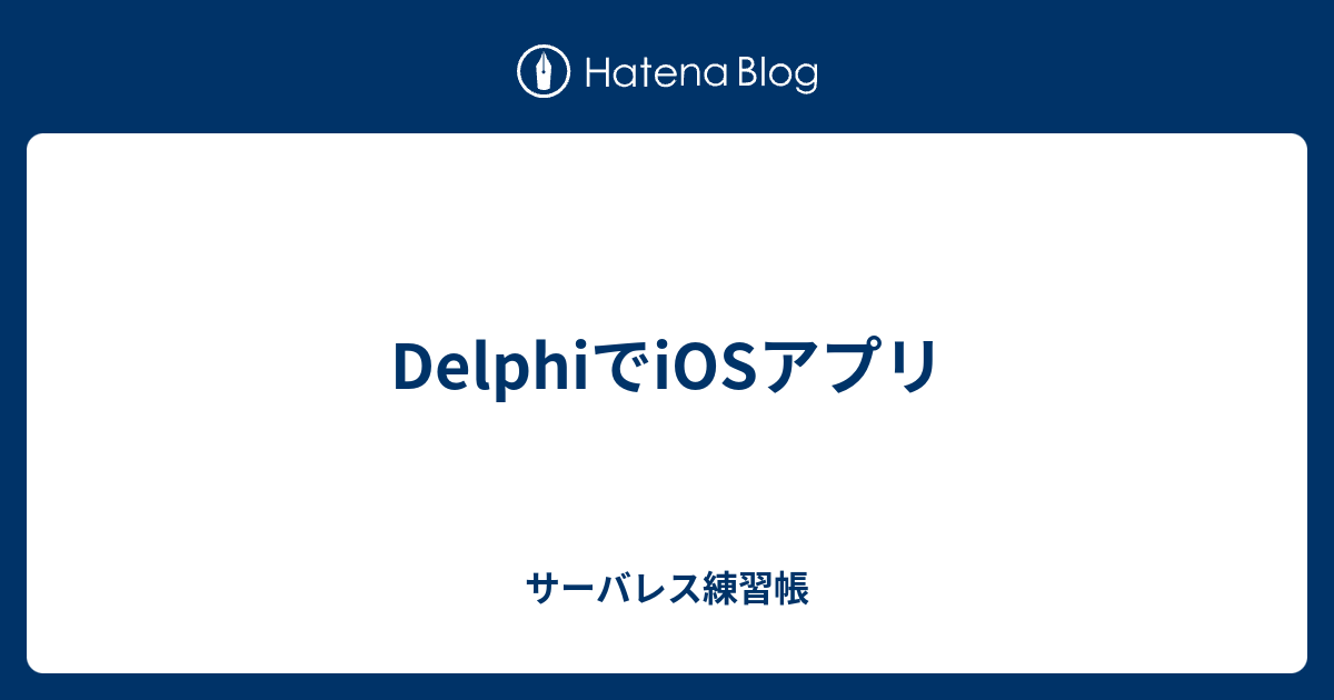 DelphiでiOSアプリ - サーバレス練習帳