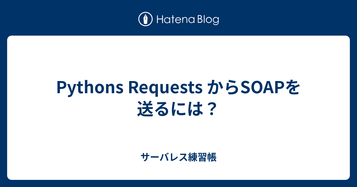 Pythons Requests からSOAPを送るには？ - サーバレス練習帳