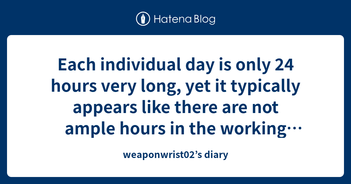Each individual day is only 24 hours very long, yet it typically ...