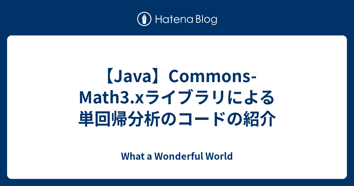 【Java】Commons-Math3.xライブラリによる単回帰分析のコードの紹介 - What a Wonderful World