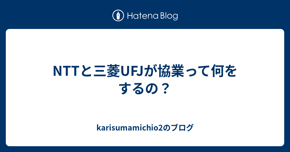 NTTと三菱UFJが協業って何をするの？ - karisumamichio2のブログ
