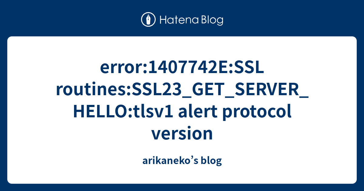 error:1407742E:SSL routines:SSL23_GET_SERVER_HELLO:tlsv1 alert protocol version - arikaneko’s blog