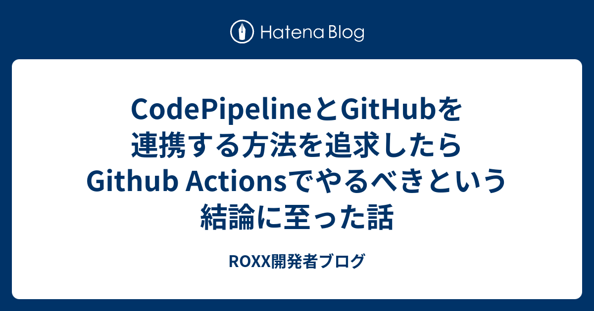 CodePipelineとGitHubを連携する方法を追求したら Github Actionsでやるべきという結論に至った話 - ROXX開発者ブログ