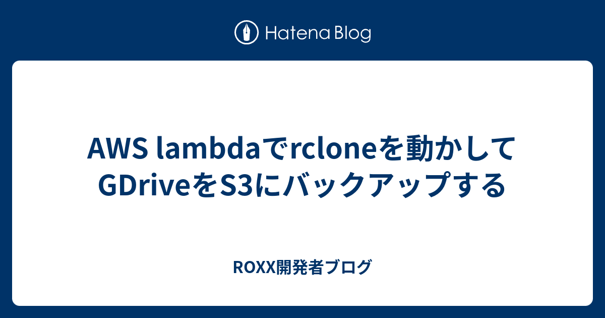 [B! AWS] AWS lambdaでrcloneを動かしてGDriveをS3にバックアップする - ROXX開発者ブログ