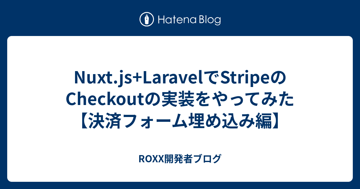 Nuxt.js+LaravelでStripeのCheckoutの実装をやってみた【決済フォーム埋め込み編】 - ROXX開発者ブログ
