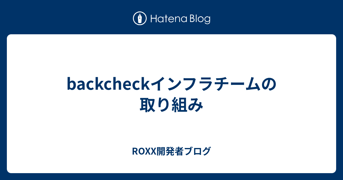 backcheckインフラチームの取り組み - ROXX開発者ブログ