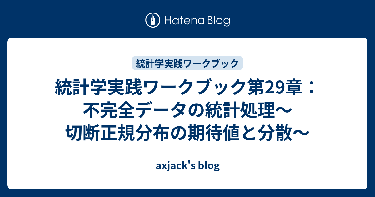 統計学実践ワークブック第29章：不完全データの統計処理〜切断正規分布の期待値と分散〜 - axjack's blog