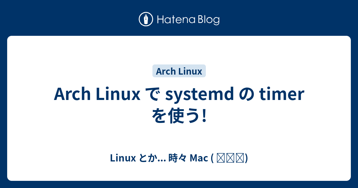 Arch Linux で systemd の timer を使う! - Linux とか... 時々 Mac ( ꒪⌓꒪)
