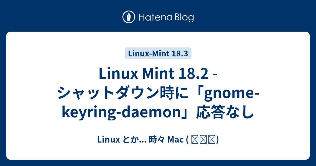 Linux Mint 18.2 - シャットダウン時に「gnome-keyring-daemon」応答なし - Linux とか... 時々 ...