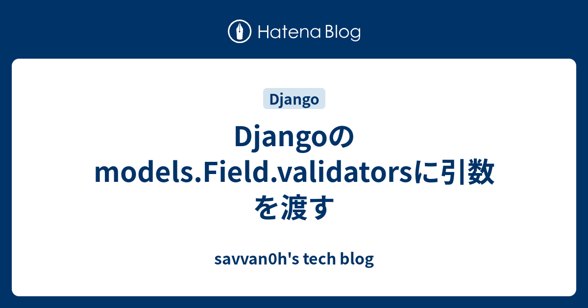 Djangoのmodels.Field.validatorsに引数を渡す - savvan0h's tech blog