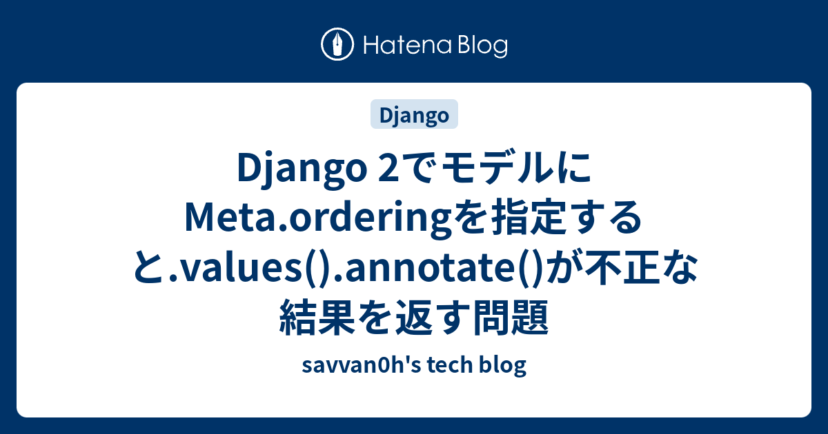 Django 2でモデルにMeta.orderingを指定すると.values().annotate()が不正な結果を返す問題 - savvan0h's tech blog