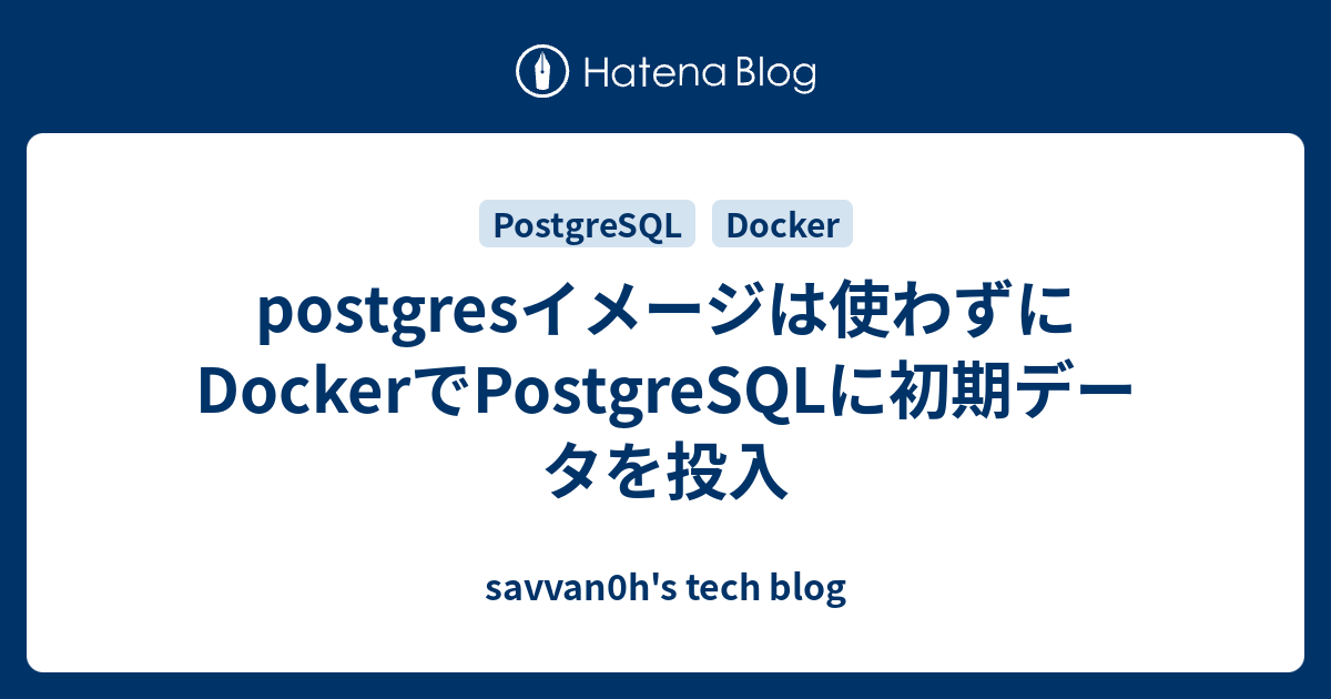 Postgresイメージは使わずにdockerでpostgresqlに初期データを投入 Savvan0h S Tech Blog