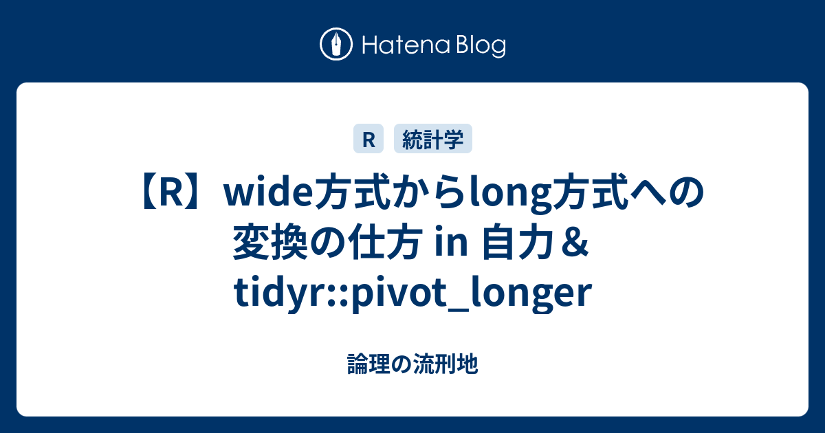 【R】wide方式からlong方式への変換の仕方 in 自力＆tidyr::pivot_longer - 論理の流刑地
