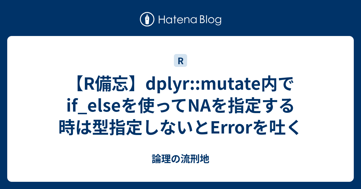 【R備忘】dplyr::mutate内でif_elseを使ってNAを指定する時は型指定しないとErrorを吐く - 論理の流刑地
