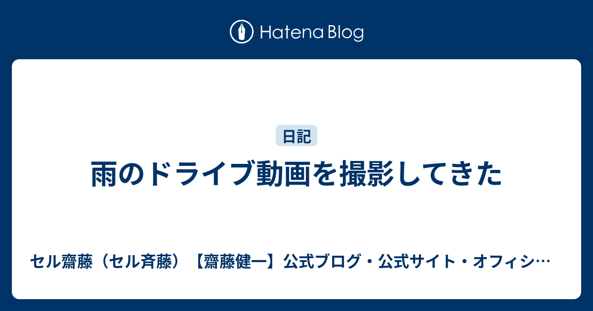 雨のドライブ動画を撮影してきた - セル齋藤（セル斉藤）【齋藤健一】公式ブログ・公式サイト・オフィシャルブログ・OFFICIAL BLOG