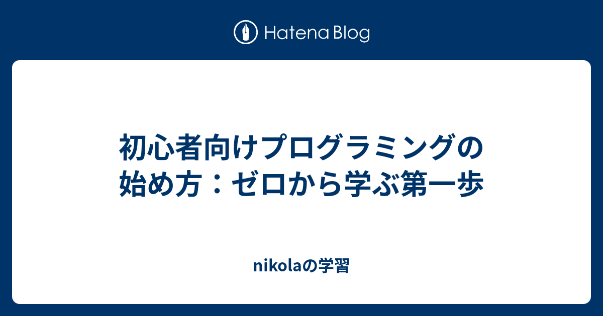 初心者向けプログラミングの始め方：ゼロから学ぶ第一歩 - nikolaの学習