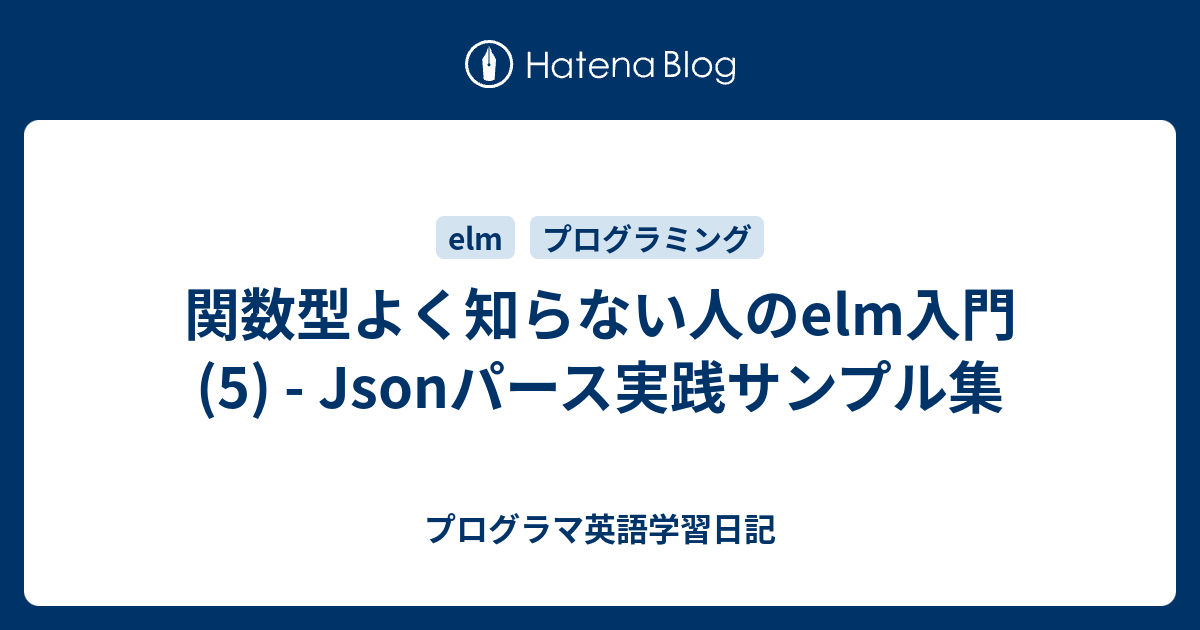 関数型よく知らない人のelm入門(5) - Jsonパース実践サンプル集 - プログラマ英語学習日記