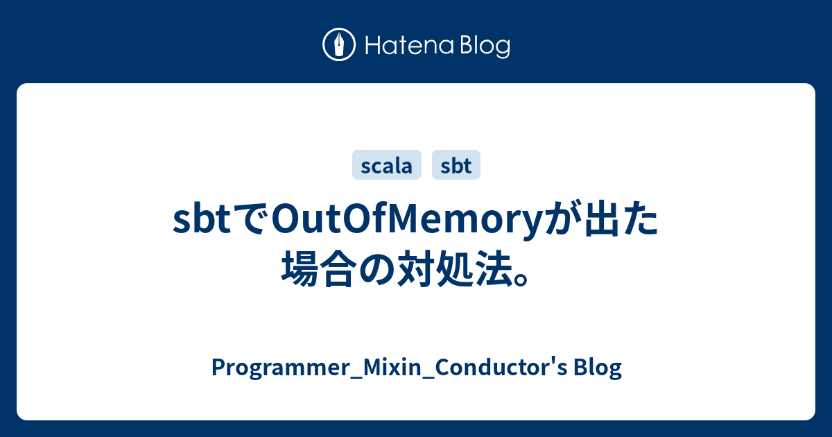 sbtでOutOfMemoryが出た場合の対処法。 - Programmer_Mixin_Conductor's Blog