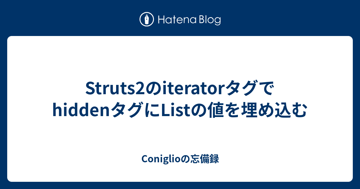 Struts2のiteratorタグでhiddenタグにListの値を埋め込む - Coniglioの忘備録