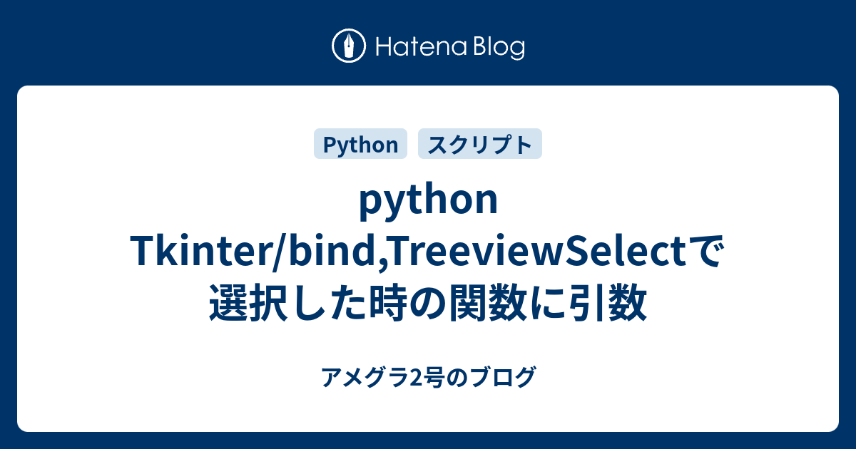 python Tkinter/bind,TreeviewSelectで選択した時の関数に引数 - アメグラ2号のブログ