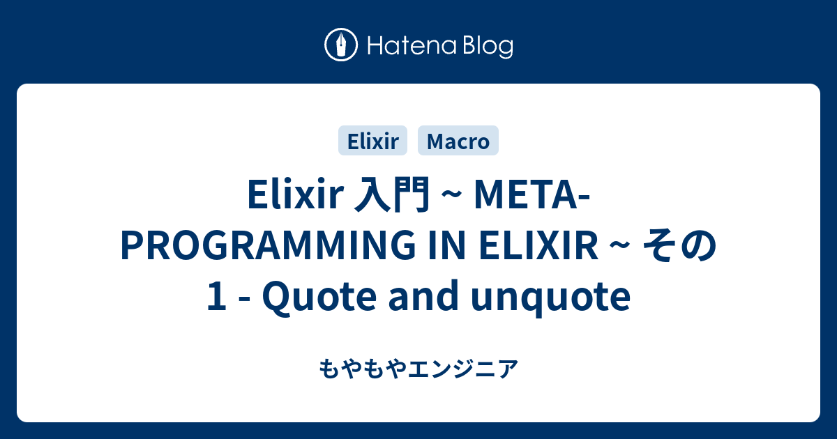 Elixir 入門 ~ META-PROGRAMMING IN ELIXIR ~ その1 - Quote and unquote - もやもやエンジニア
